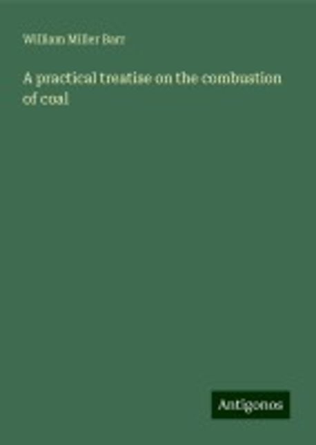 A practical treatise on the combustion of coal | Barr, William Miller ...
