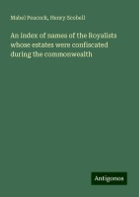 An index of names of the Royalists whose estates were confiscated ...