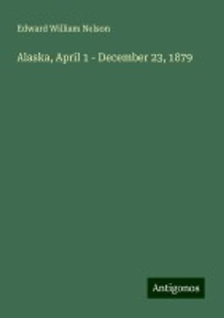 Alaska, April 1 - December 23, 1879 | Nelson, Edward William - 교보문고