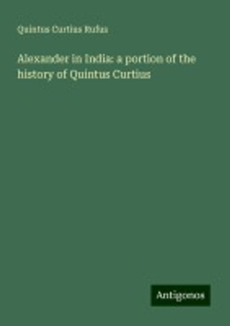 Alexander in India: a portion of the history of Quintus Curtius | Curtius Rufus, Quintus - 교보문고