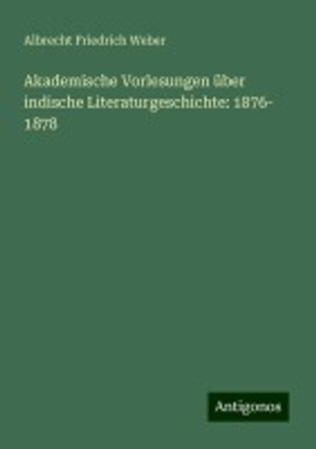 Akademische Vorlesungen ueber indische Literaturgeschichte: 1876- 1878 | Weber, Albrecht ...