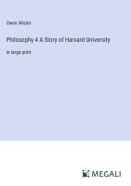 Philosophy 4 A Story of Harvard University | Wister, Owen - 교보문고