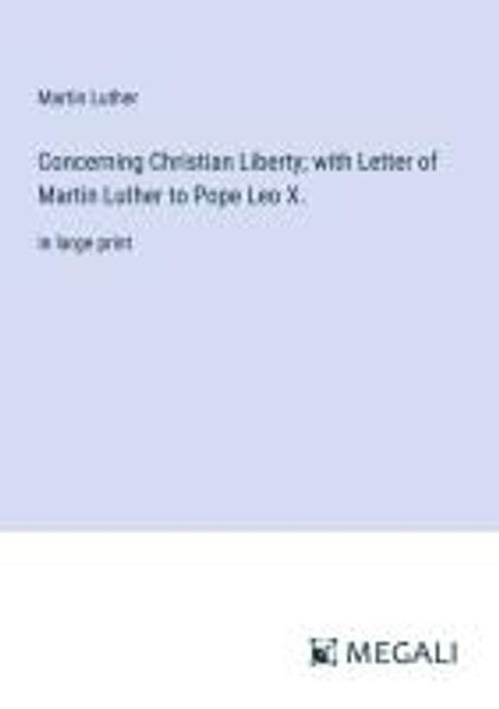 Concerning Christian Liberty; with Letter of Martin Luther to Pope Leo ...