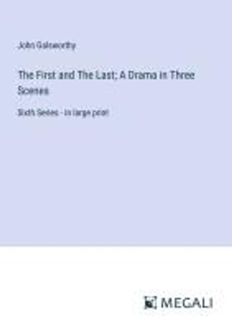 The First and The Last; A Drama in Three Scenes | Galsworthy, John - 교보문고