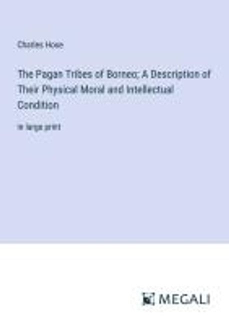 The Pagan Tribes of Borneo; A Description of Their Physical Moral and ...
