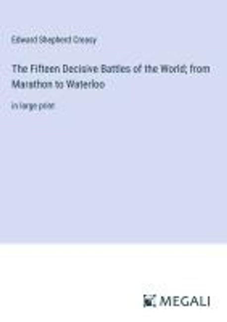 The Fifteen Decisive Battles of the World; from Marathon to Waterloo ...