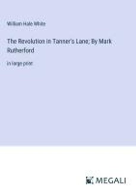 The Revolution in Tanner's Lane; By Mark Rutherford | White, William ...