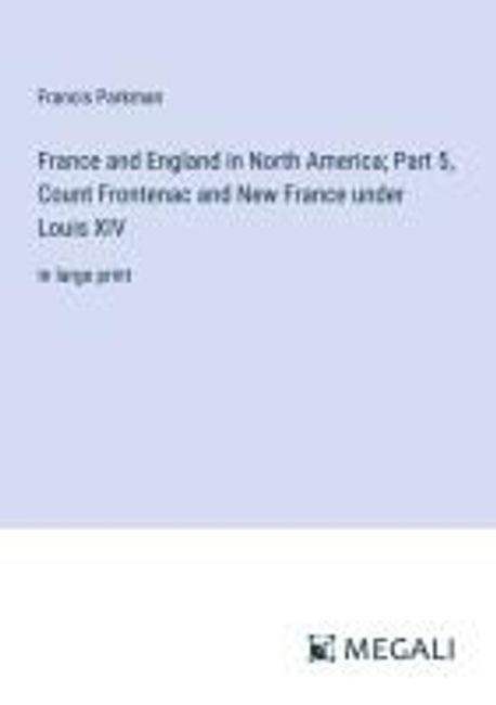 France and England in North America; Part 5, Count Frontenac and New ...