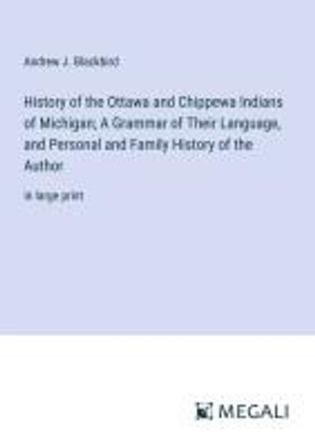History of the Ottawa and Chippewa Indians of Michigan; A Grammar of ...