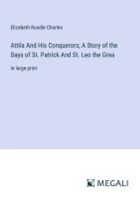 Attila And His Conquerors; A Story of the Days of St. Patrick And St. Leo the Grea | Charles ...