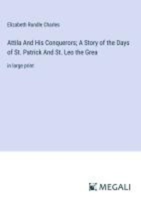 Attila And His Conquerors; A Story of the Days of St. Patrick And St ...