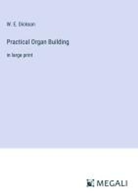 Practical Organ Building | Dickson, W. E. - 교보문고