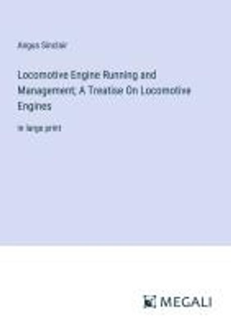 Locomotive Engine Running and Management; A Treatise On Locomotive ...