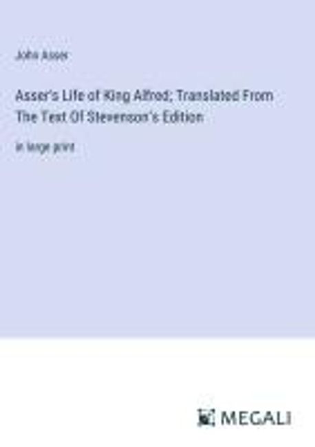 Asser's Life of King Alfred; Translated From The Text Of Stevenson's ...