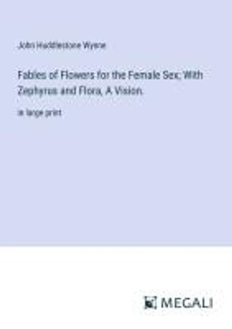 Fables of Flowers for the Female Sex; With Zephyrus and Flora, A Vision. | Wynne, John ...