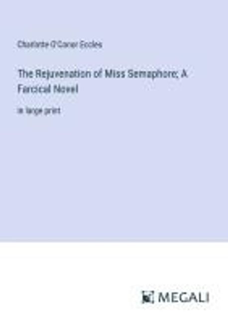 The Rejuvenation of Miss Semaphore; A Farcical Novel | Eccles ...