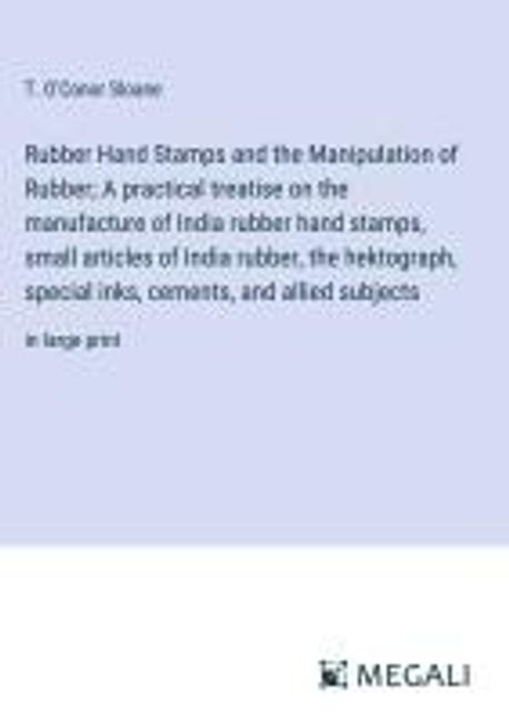 Rubber Hand Stamps and the Manipulation of Rubber; A practical treatise ...