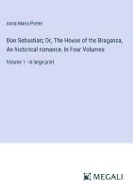 Don Sebastian; Or, The House of the Braganza, An historical romance, In ...