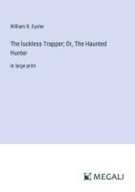 The luckless Trapper; Or, The Haunted Hunter | Eyster, William R. - 교보문고
