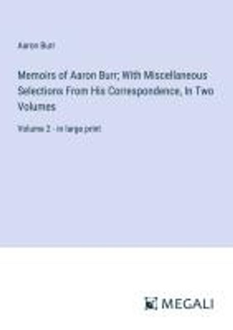 Memoirs of Aaron Burr; With Miscellaneous Selections From His ...