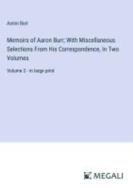 Memoirs of Aaron Burr; With Miscellaneous Selections From His ...