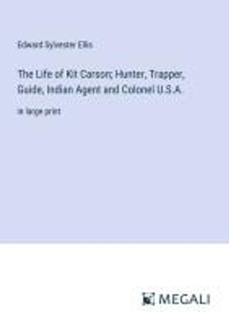 The Life of Kit Carson; Hunter, Trapper, Guide, Indian Agent and ...