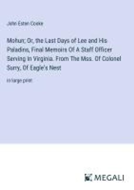 Mohun; Or, the Last Days of Lee and His Paladins, Final Memoirs Of A ...