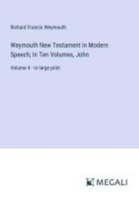 Weymouth New Testament in Modern Speech; In Ten Volumes, John ...