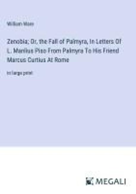 Zenobia; Or, the Fall of Palmyra, In Letters Of L. Manlius Piso From ...