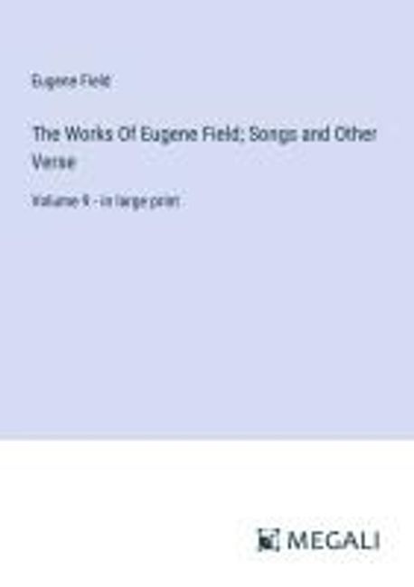 The Works Of Eugene Field; Songs and Other Verse | Field, Eugene - 교보문고