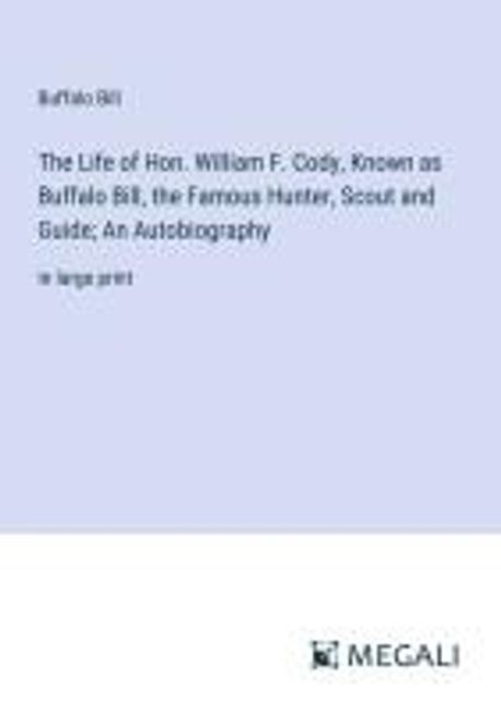 The Life of Hon. William F. Cody, Known as Buffalo Bill, the Famous ...
