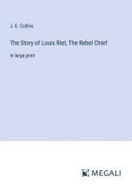 The Story of Louis Riel; The Rebel Chief | Collins, J. E. - 교보문고