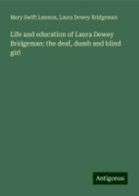 Life and education of Laura Dewey Bridgeman: the deaf, dumb and blind girl | Lamson, Mary Swift ...