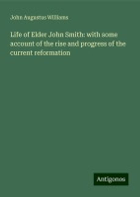 Life of Elder John Smith: with some account of the rise and progress of ...