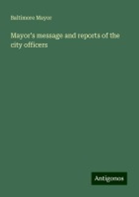 Mayor?s message and reports of the city officers | Mayor, Baltimore - 교보문고