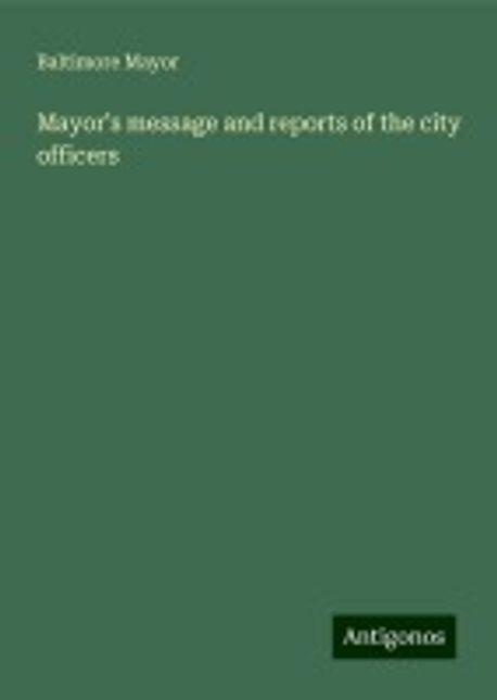 Mayor?s message and reports of the city officers | Mayor, Baltimore - 교보문고