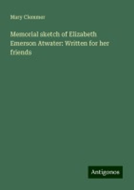 Memorial sketch of Elizabeth Emerson Atwater: Written for her friends ...