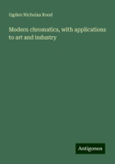 Modern chromatics, with applications to art and industry | Rood, Ogden ...