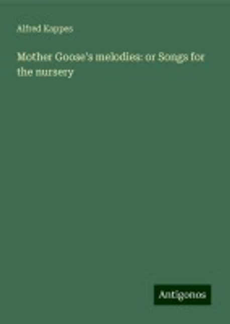 Mother Goose's melodies: or Songs for the nursery | Kappes, Alfred - 교보문고