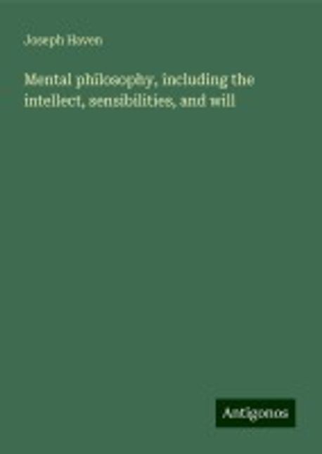 Mental philosophy, including the intellect, sensibilities, and will ...