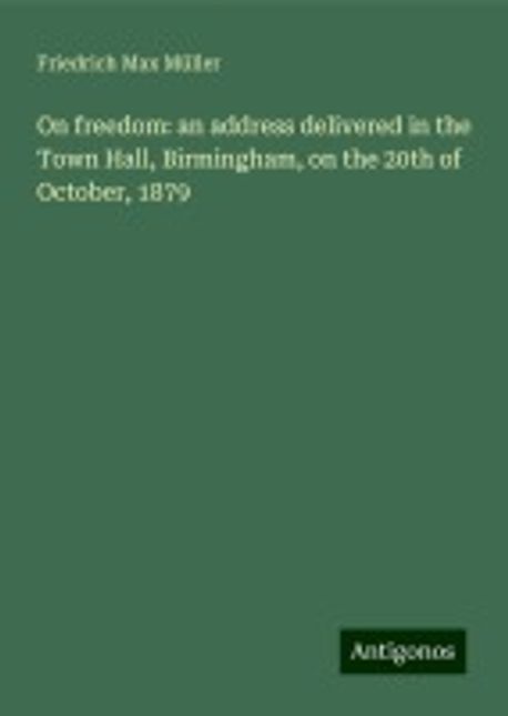 On freedom: an address delivered in the Town Hall, Birmingham, on the ...