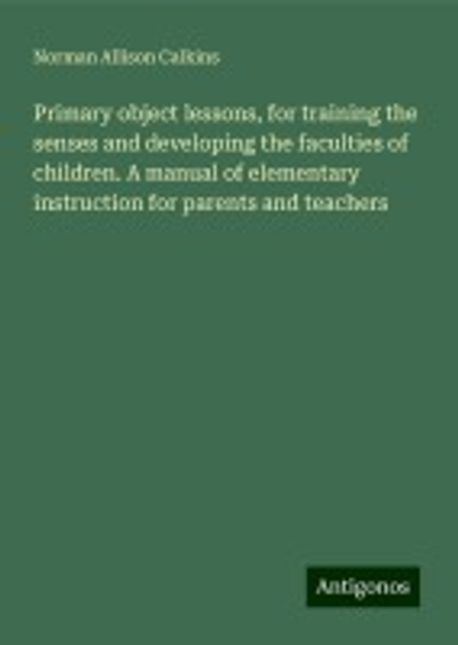 Primary object lessons, for training the senses and developing the ...