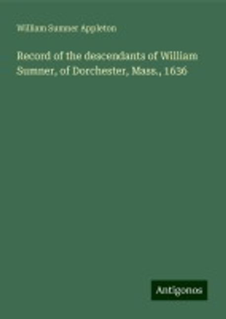 Record of the descendants of William Sumner, of Dorchester, Mass., 1636 ...