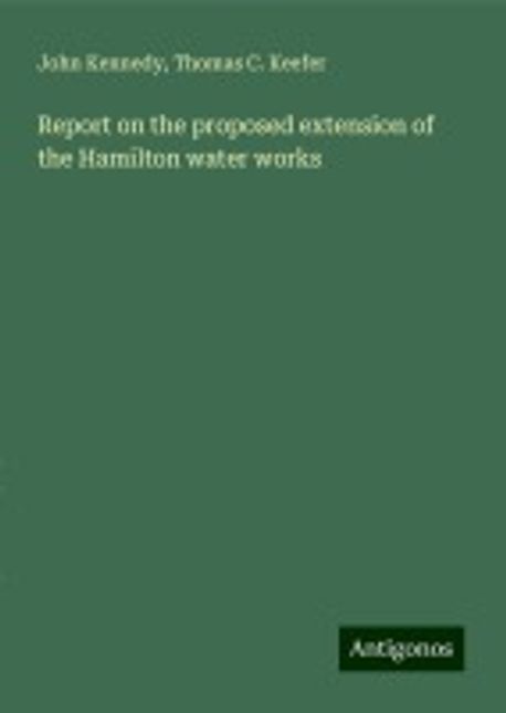Report on the proposed extension of the Hamilton water works | Kennedy ...
