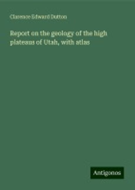 Report on the geology of the high plateaus of Utah, with atlas | Dutton ...