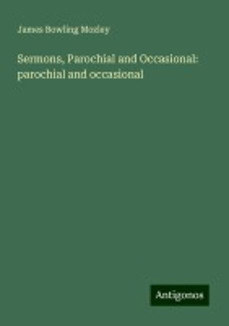 Sermons, Parochial and Occasional: parochial and occasional | Mozley ...