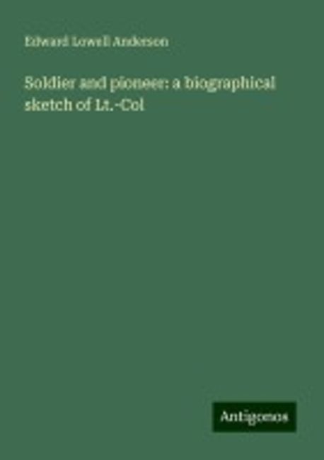 Soldier and pioneer: a biographical sketch of Lt.-Col | Anderson ...