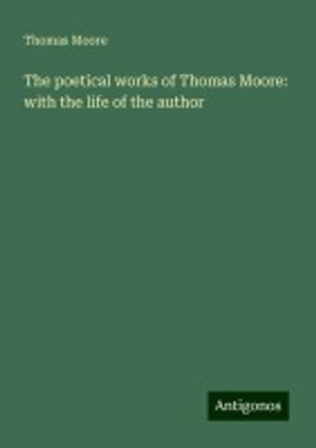 The poetical works of Thomas Moore: with the life of the author | Moore ...