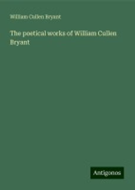 The poetical works of William Cullen Bryant | Bryant, William Cullen - 교보문고