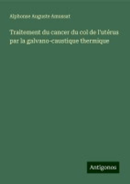Traitement du cancer du col de l'uterus par la galvano-caustique ...